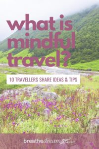What is Mindful Travel? 10 Travel bloggers share - Breathedreamgo