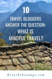 What is Mindful Travel? 10 Travel bloggers share - Breathedreamgo